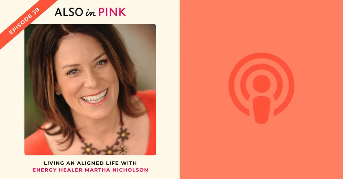 Living an Aligned Life with Energy Healer Martha Nicholson | ALSO in PINK™
